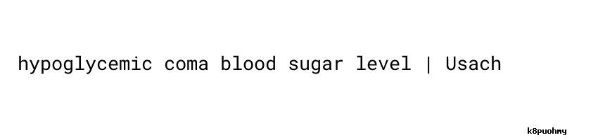 Blood Sugar Danger Levels Chart Hypoglycemic Coma Blood Sugar Level - Usach